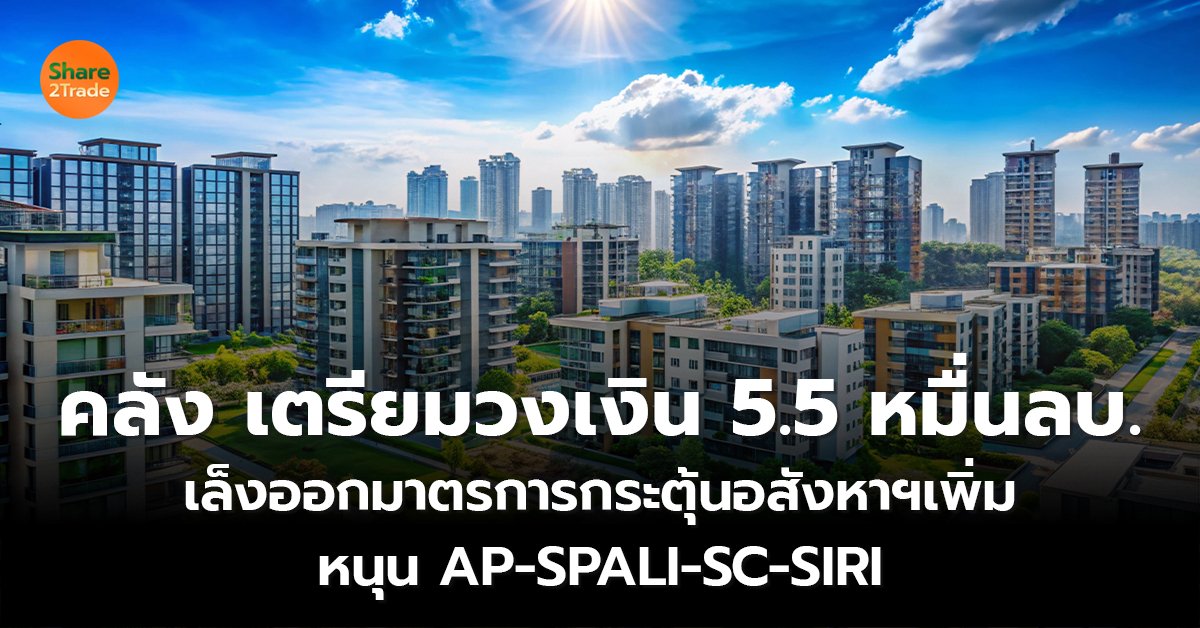 ก.คลัง เตรียมวงเงิน 5.5 หมื่นลบ. เล็งออกมาตรการกระตุ้นอสังหาฯเพิ่ม หนุน AP-SPALI-SC-SIRI ...
